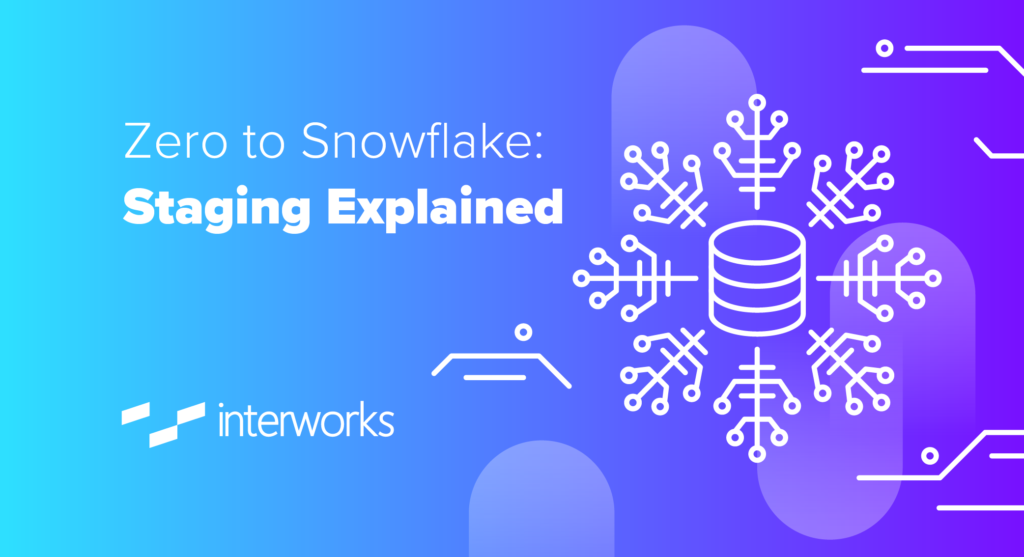 Zero To Snowflake Staging Explained InterWorks