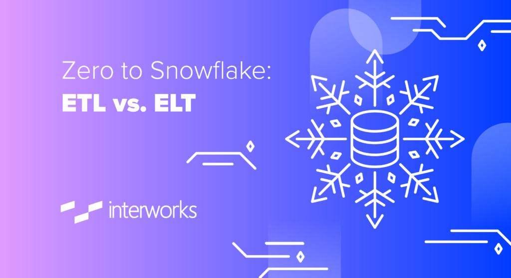 Zero to Snowflake: ETL vs. ELT | InterWorks