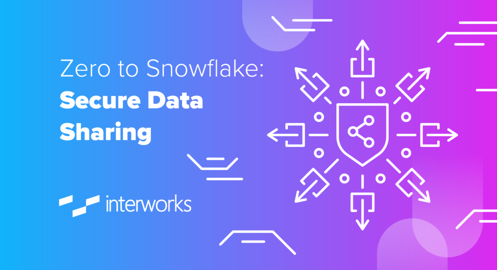 Zero to Snowflake: Secure Data Sharing | InterWorks