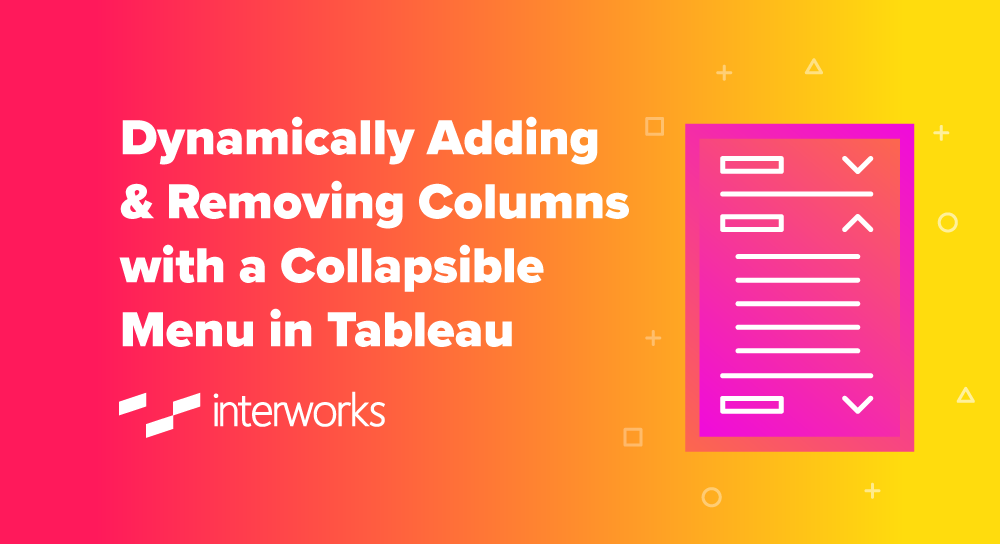 Dynamically Adding Removing Columns With A Collapsible Menu In Tableau InterWorks