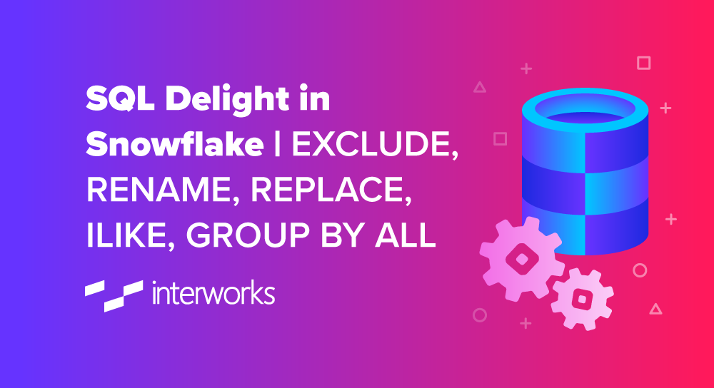 SQL Delight In Snowflake EXCLUDE RENAME REPLACE ILIKE GROUP BY