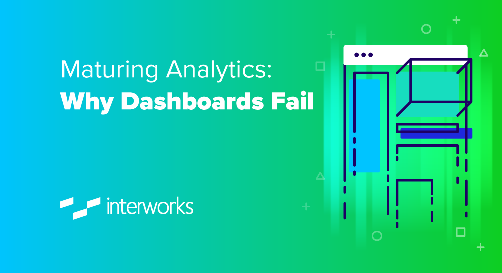 Maturing Analytics: Why Dashboards Fail - InterWorks