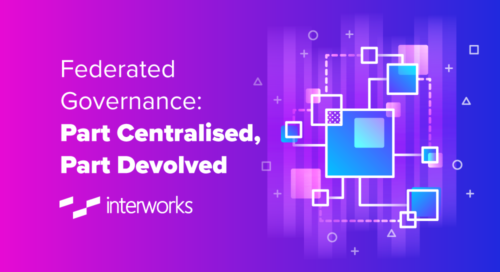 Federated Governance: Part Centralised, Part Devolved - InterWorks