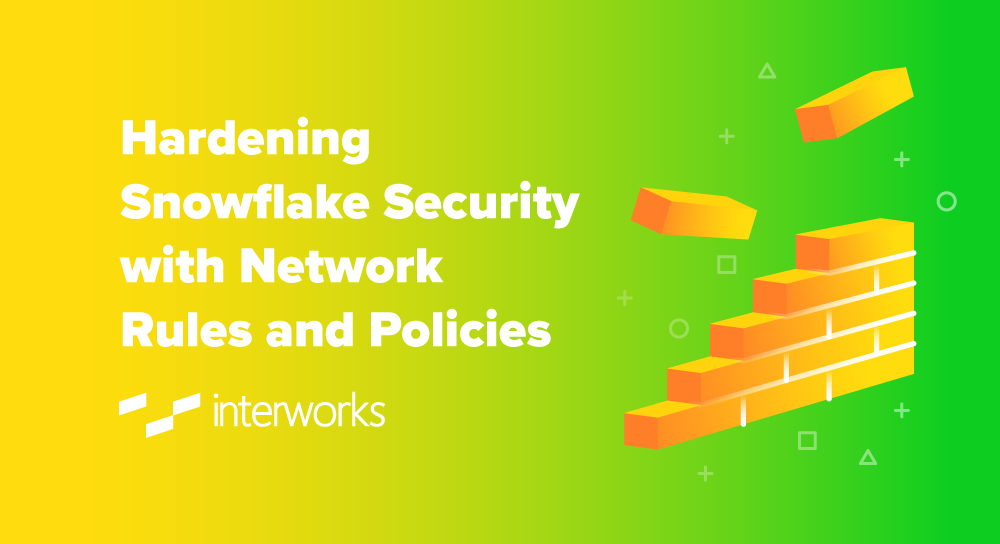 Hardening Snowflake Security with Network Rules and Policies - InterWorks
