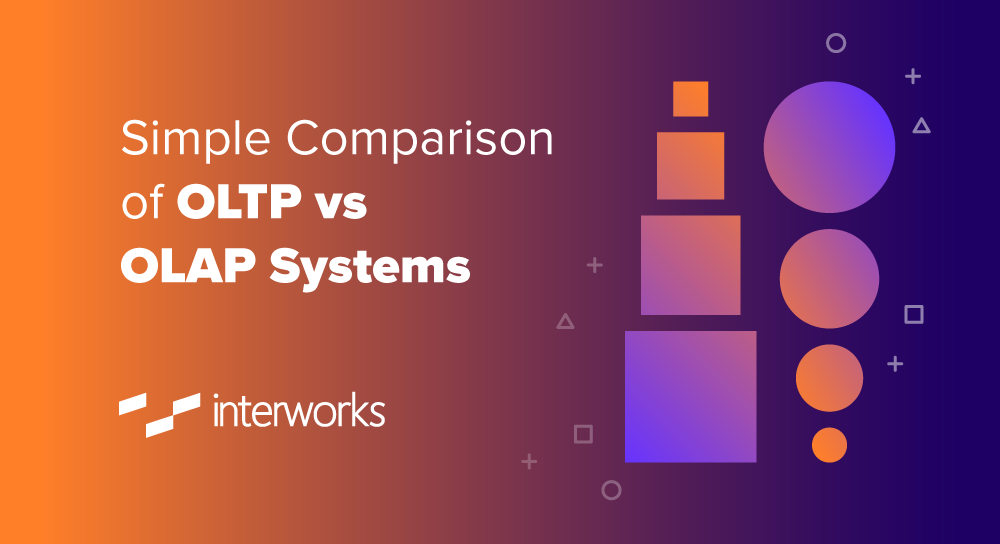 Simple Comparison of OLTP vs OLAP Systems - InterWorks
