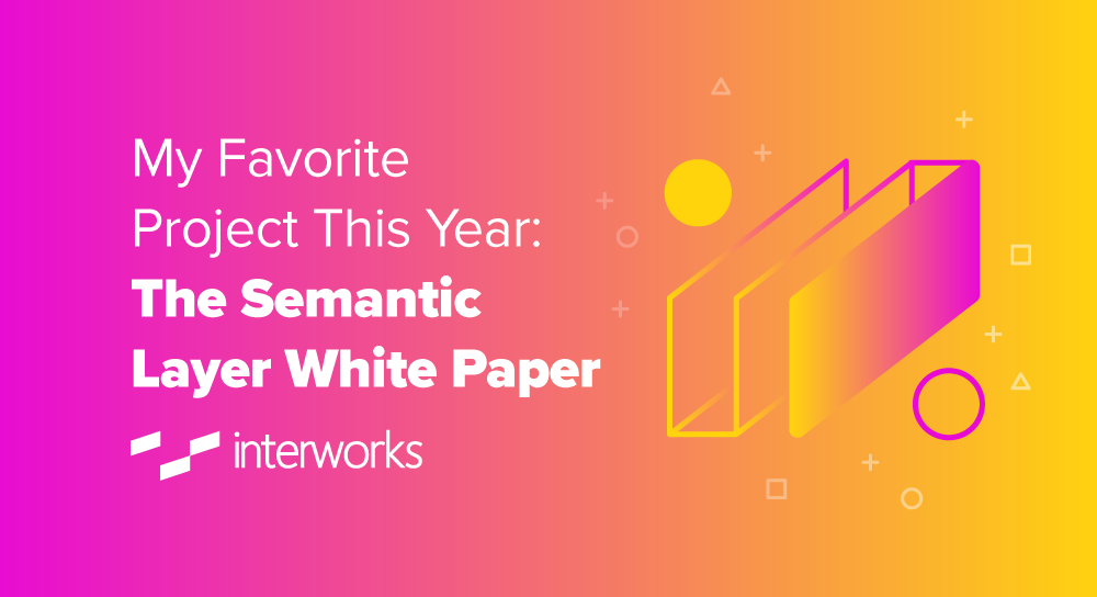 My Favorite Project This Year: The Semantic Layer White Paper - InterWorks