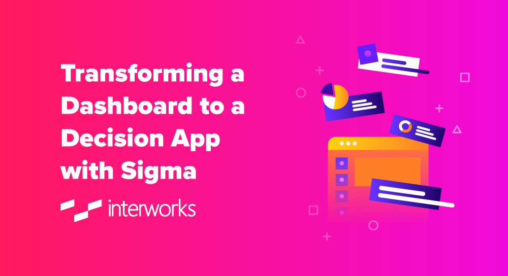 Transforming a Dashboard to a Decision App with Sigma - InterWorks