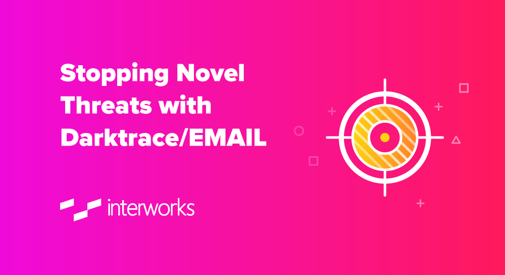 Stopping Novel Threats with Darktrace/EMAIL - InterWorks